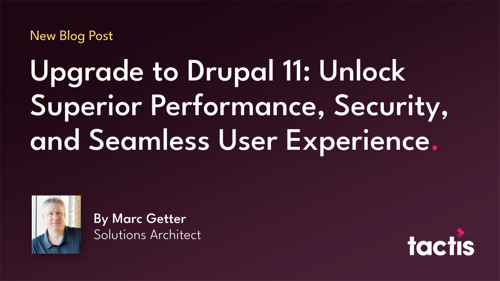 Upgrade to Drupal 11: Unlock Superior Performance, Security, and Seamless User Experience | Tactis